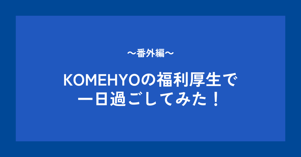 ～番外編～KOMEHYOの福利厚生で一日過ごしてみた！｜【公式】KOMEHYO
