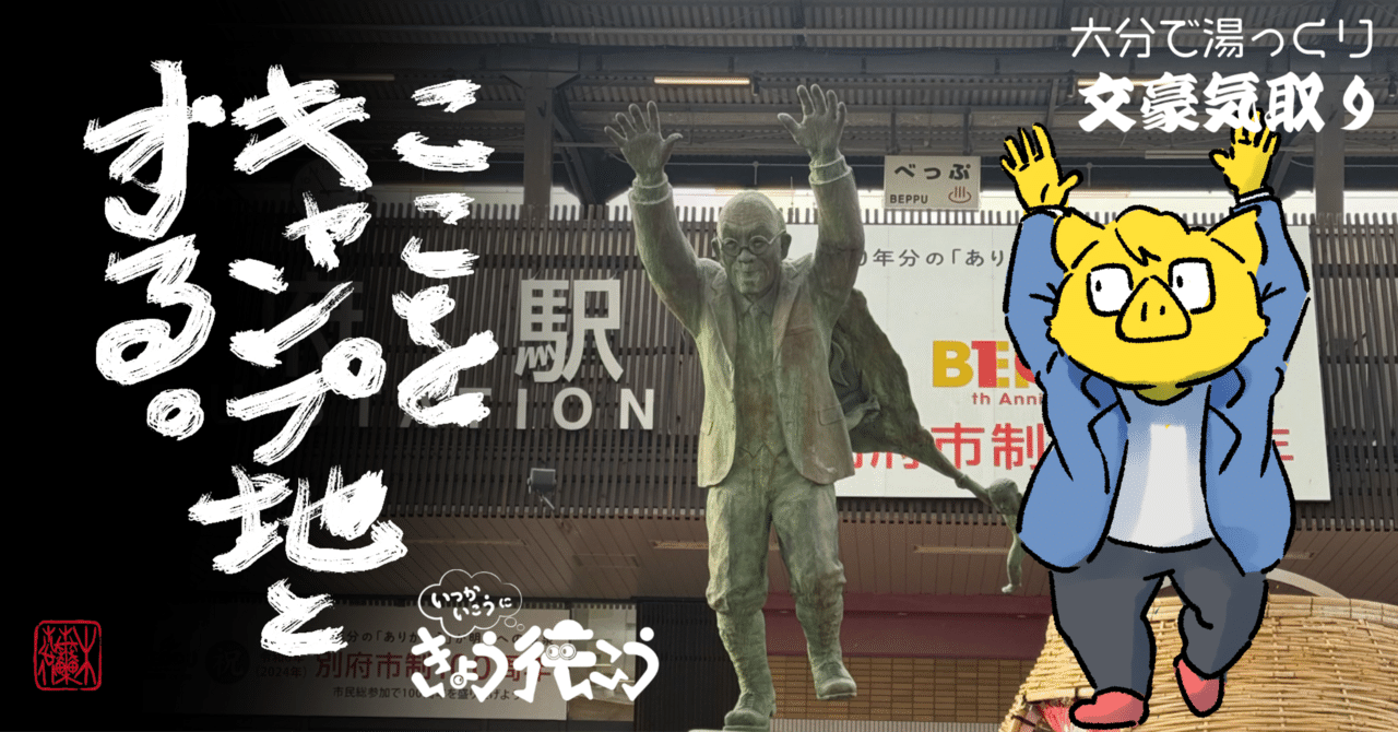 ここをキャンプ地とする編【行こ行こ#6】大分で湯っくり文豪気取り｜ima studio