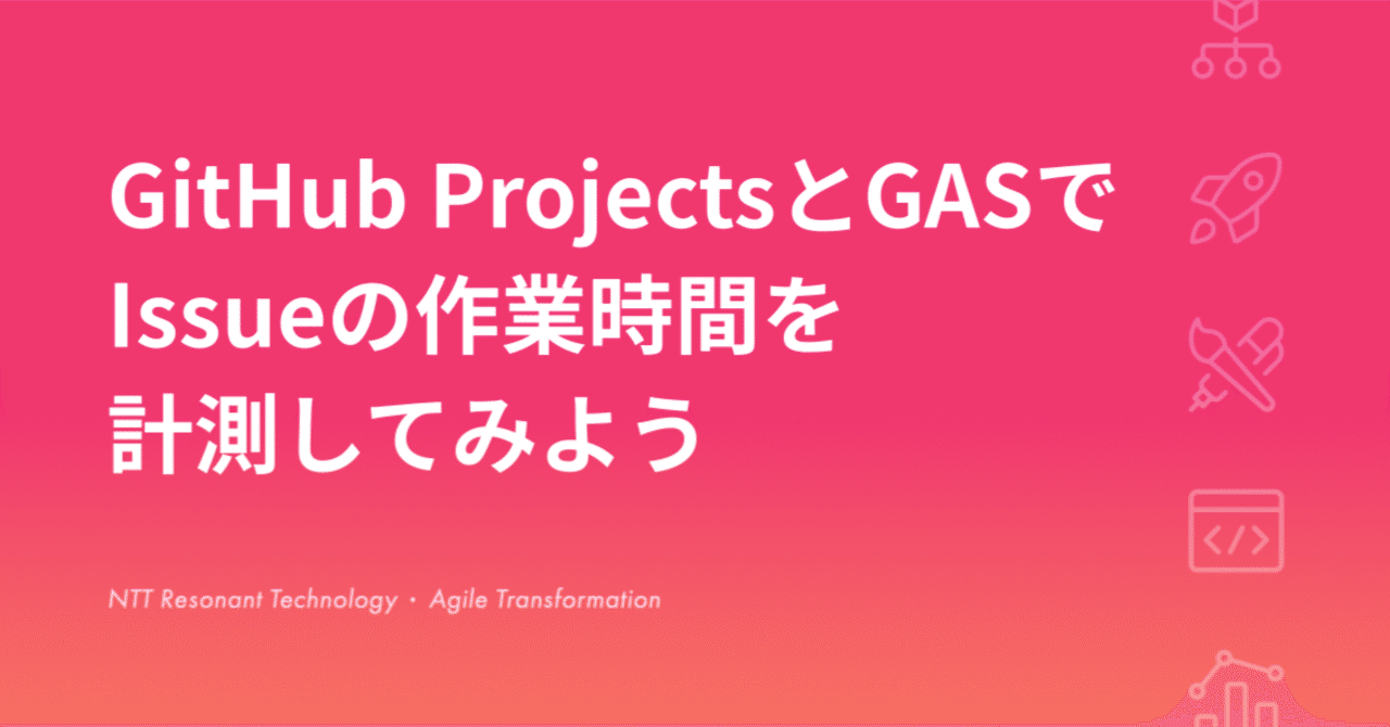 GitHub ProjectsとGASでIssueの作業時間を計測してみよう｜NTT Resonant Technology