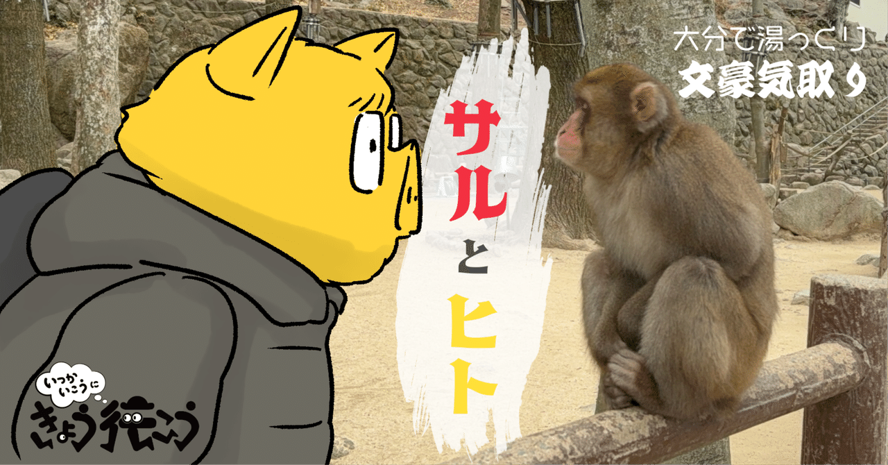 サルとヒト編【行こ行こ#8】大分で湯っくり文豪気取り（最終回）｜ima studio
