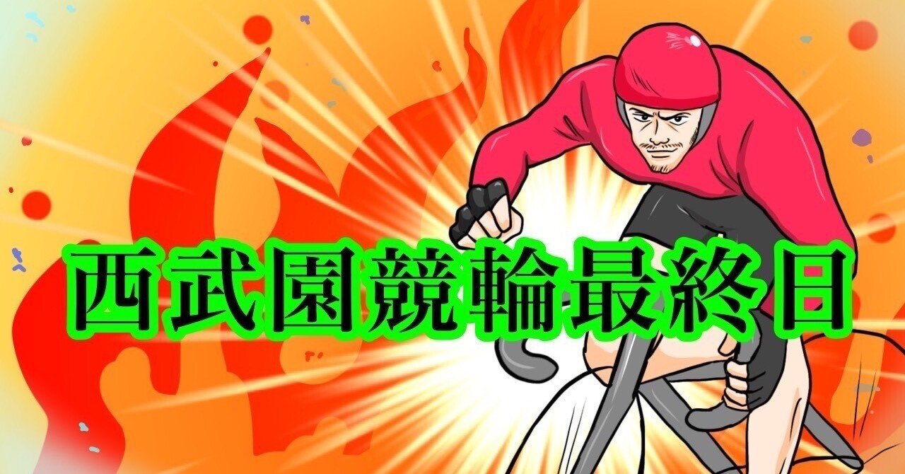 西武園ミッドナイト！最終日｜競輪一筋（必殺車券師の肇）
