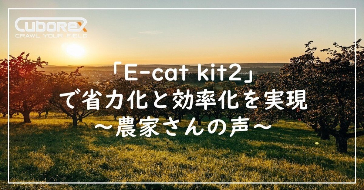 省力化が望まれる農作業現場に救世主！E-cat kit2で「省力化」と「効率化」を実現｜実際の農家さんの声もご紹介！｜CuboRex公式note