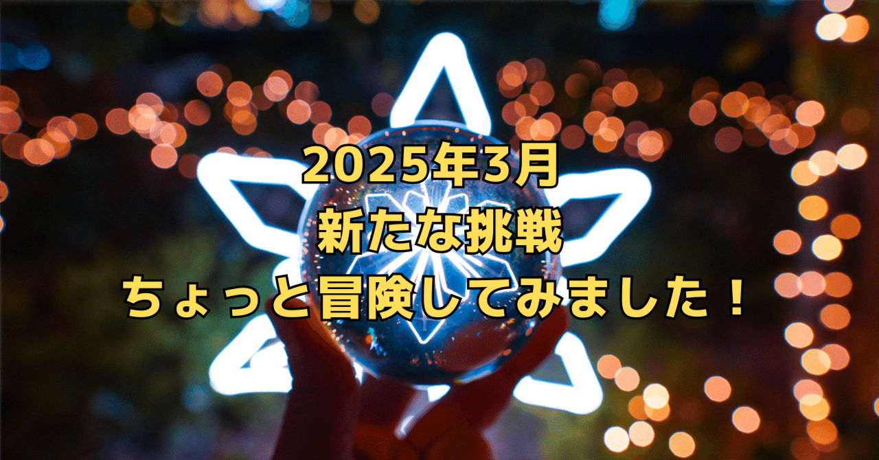 2025年3月 新たな挑戦——ちょっと冒険してみました！｜yossy_0712e