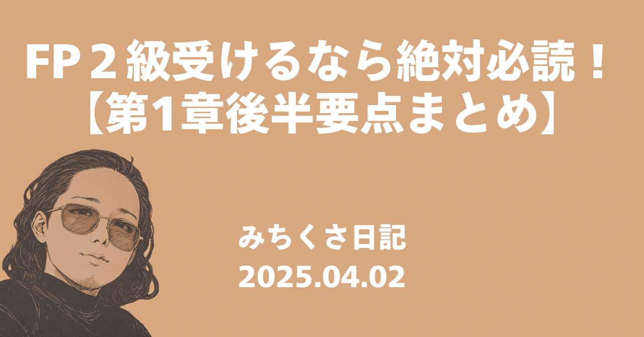 FP2級受けるなら絶対必読！ 【第1章後半要点まとめ】 2025.04.02｜Chikaのみちくさ日記