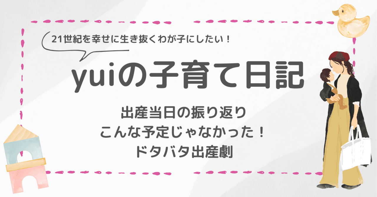出産当日の振り返り | こんな予定じゃなかった！ドタバタ出産劇｜yui_life365