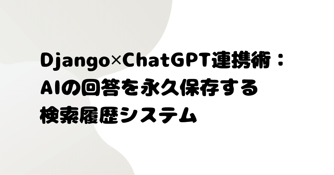Django ChatGPT連携術：AIの回答を永久保存する検索履歴システム(No.4)｜YUKIKO_AIエンジニア・エンジニア目指して勉強するnote/カジュアル面談大歓迎