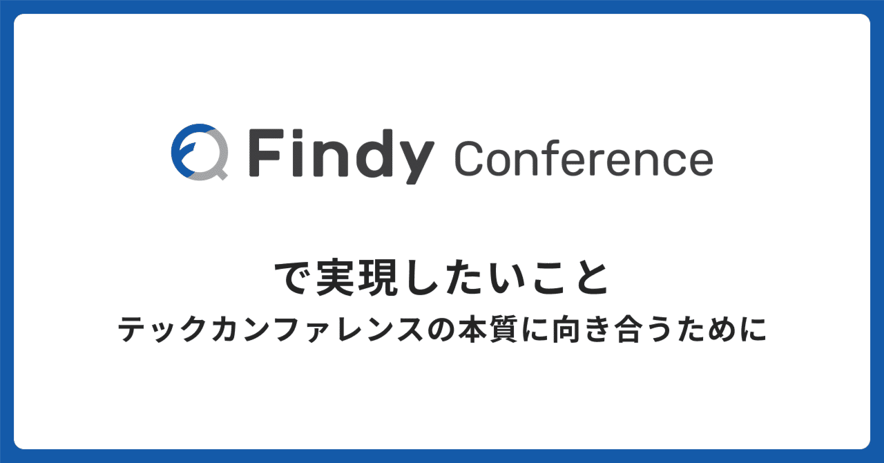 Findy Conferenceで実現したいこと ~テックカンファレンスの本質に向き合うために~｜ごう