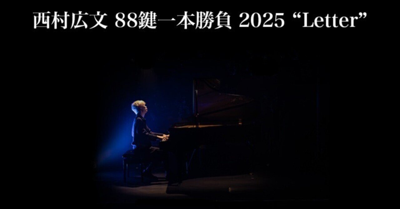 西村広文 88鍵一本勝負 2025 “Letter” 詳細 (＋アフターイベントの日程も)｜西村広文 HirofumiNishimura