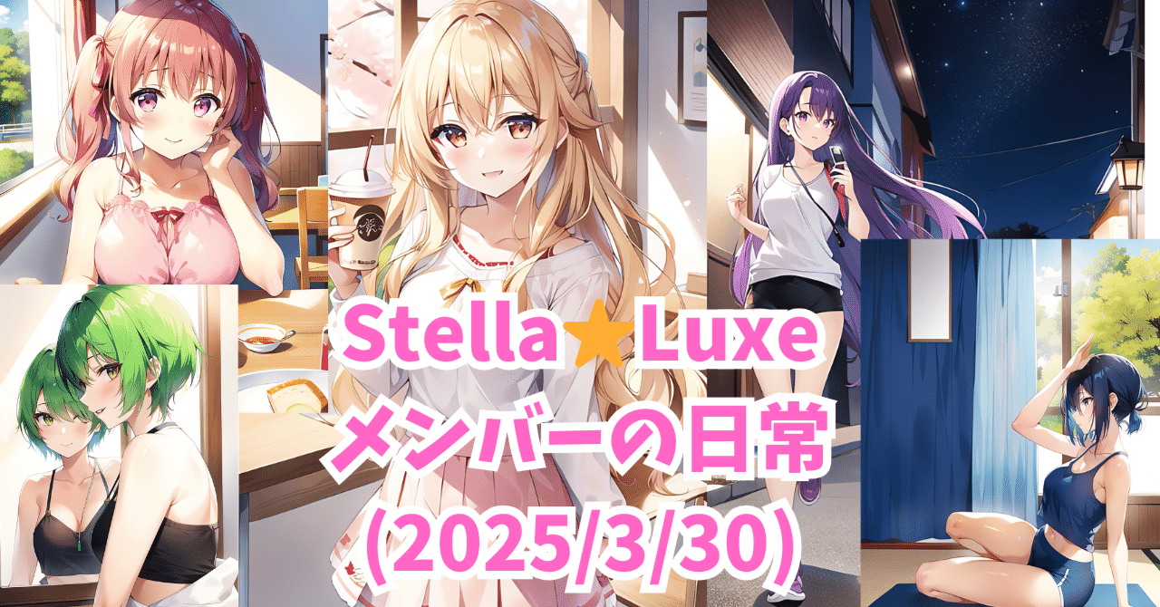 Stella⭐︎Luxe メンバー日常エピソード公開（2025/3/30)｜Stella☆Luxe（ステラ・リュクス）