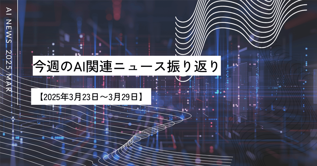 先週のグローバルAIニュース振り返り【2025年3月23日〜3月29日】｜Yusuke