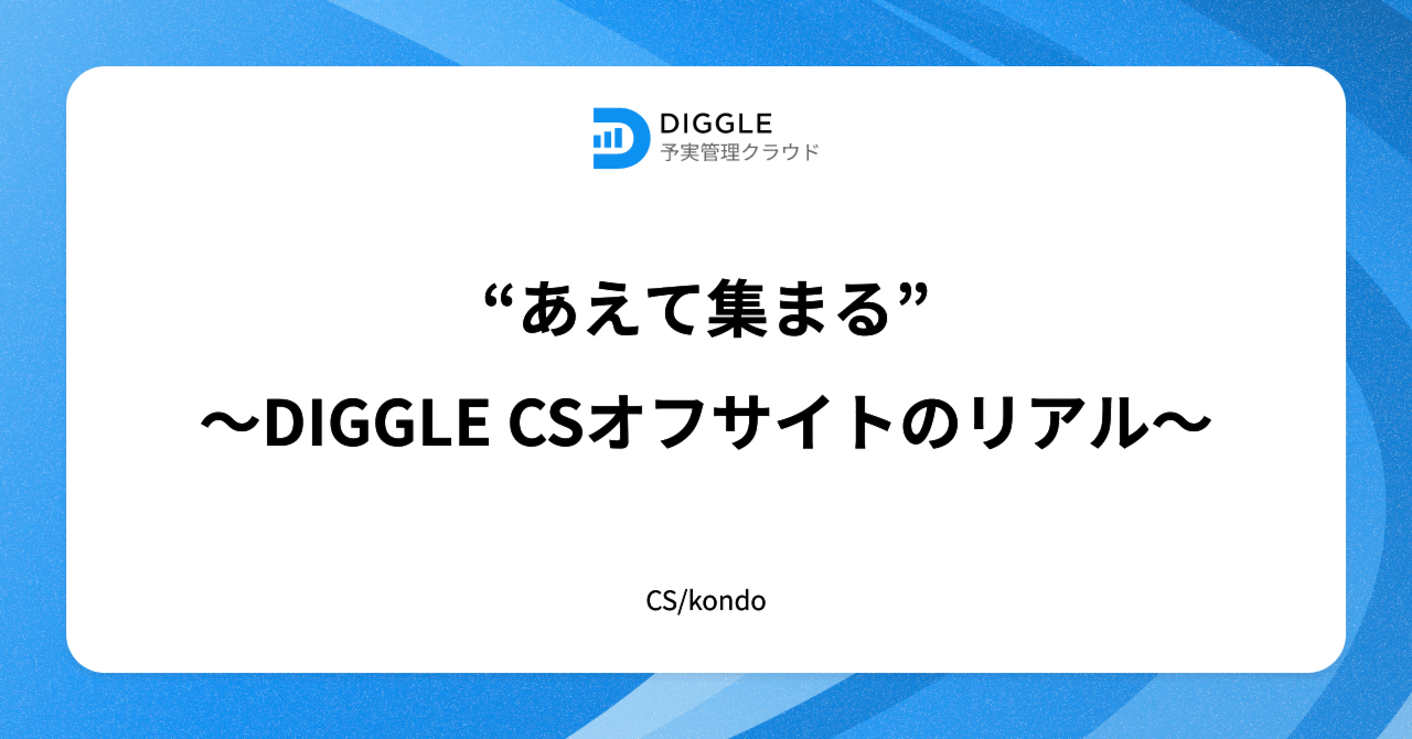 “あえて集まる” ～DIGGLE CSオフサイトのリアル～｜fujiko kondo