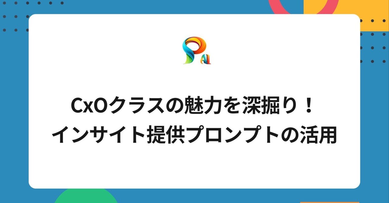 CxOクラスの魅力を深掘り！インサイト提供プロンプトの活用｜ポテンシャライト