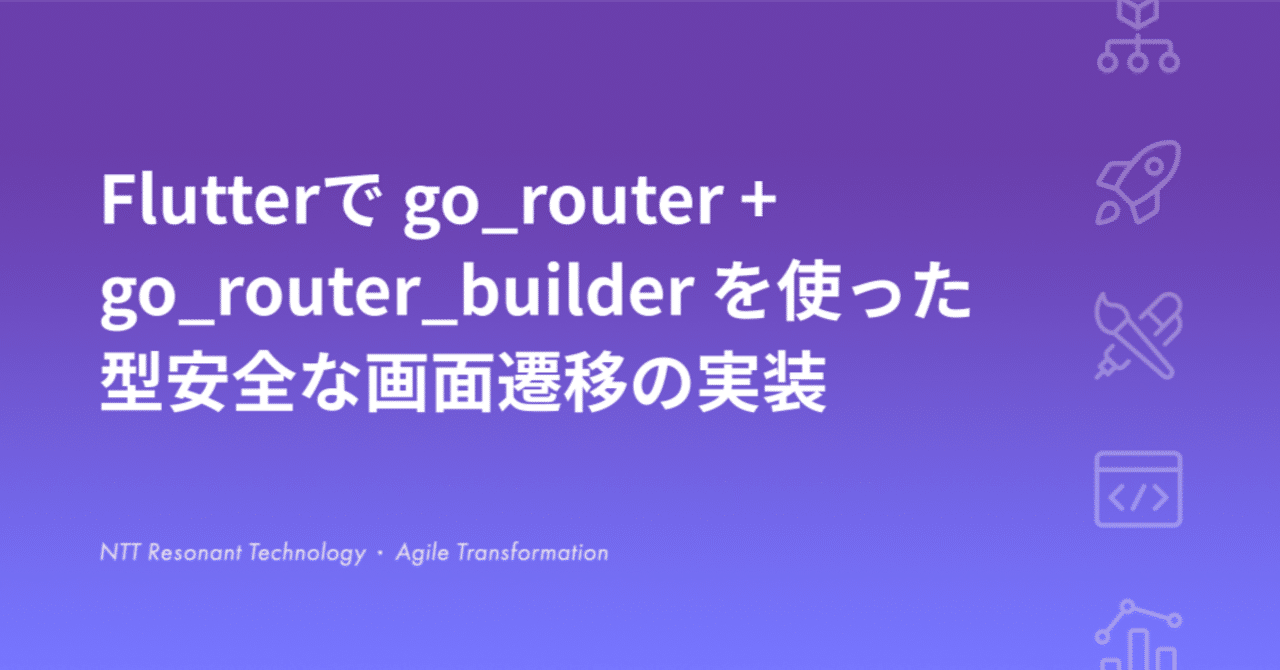 Flutterで go_router + go_router_builder を使った型安全な画面遷移の実装｜NTT Resonant Technology