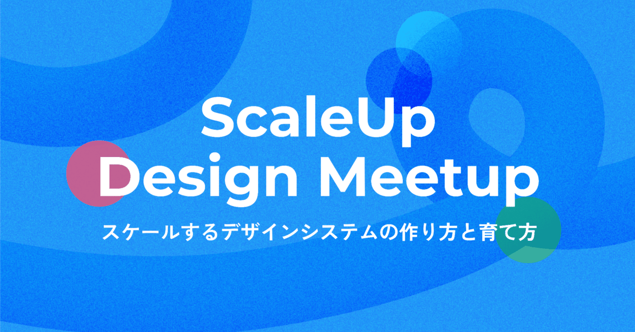 【イベントレポート】ScaleUp Design Meetup：スケールするデザインシステムの作り方と育て方｜üemüra ☃