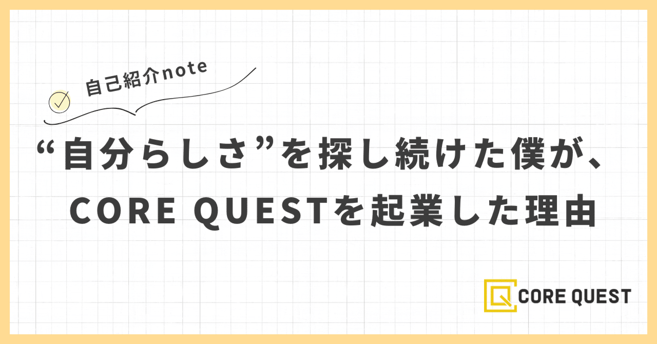 “自分らしさ”を探し続けた僕が、CORE QUESTを起業した理由｜じゅん｜CORE QUEST｜中小企業診断士