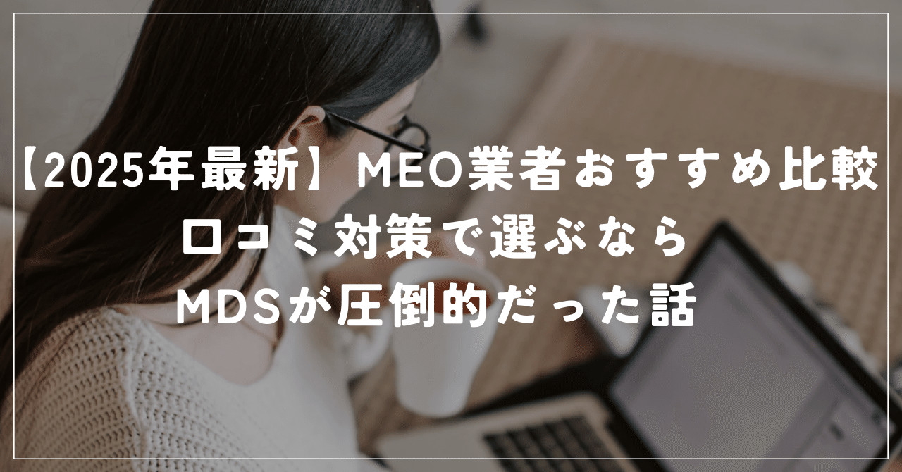 【2025年最新】MEO業者おすすめ比較｜口コミ対策で選ぶならMDSが圧倒的だった話｜yuzu