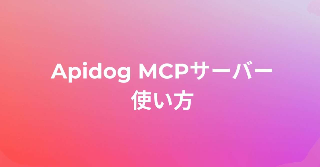 AIとAPI仕様書を連携！Apidog MCPサーバーの導入と活用法｜takuya
