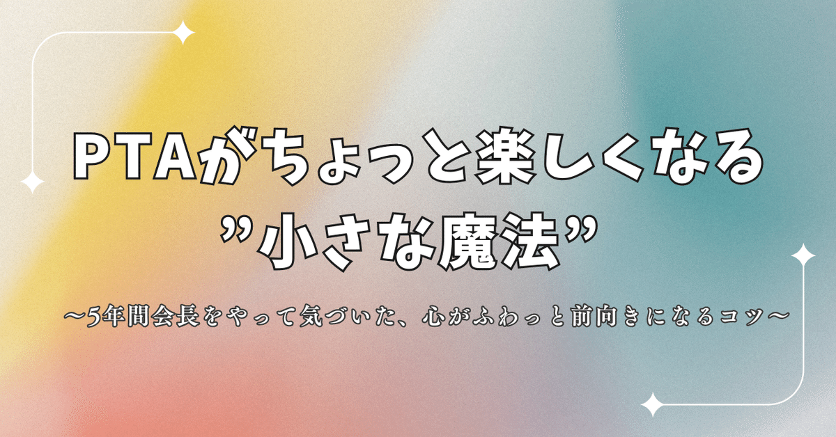 【PTAがちょっと楽しくなる“小さな魔法”】｜元PTA会長ami