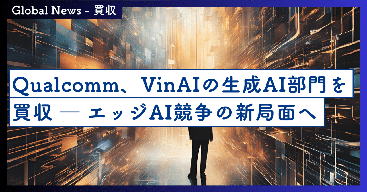 Qualcomm、ベトナム発AI企業VinAIの生成AI部門を買収 ─ エッジAI競争の新局面へ｜SecondWave