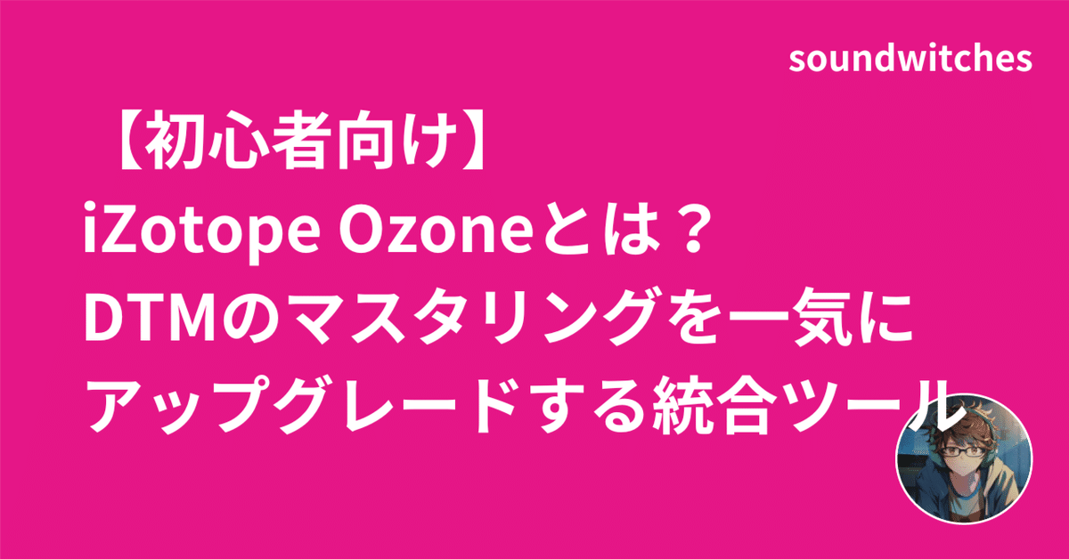 【初心者向け】iZotope Ozoneとは？DTMのマスタリングを一気にアップグレードする統合ツール｜soundwitches🎵ボカロP ...