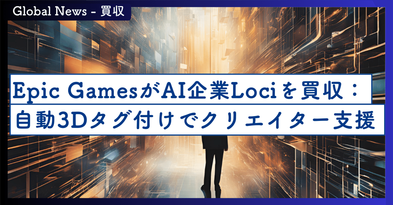 Epic GamesがAI企業Lociを買収：自動3Dタグ付けでクリエイター支援を加速｜SecondWave