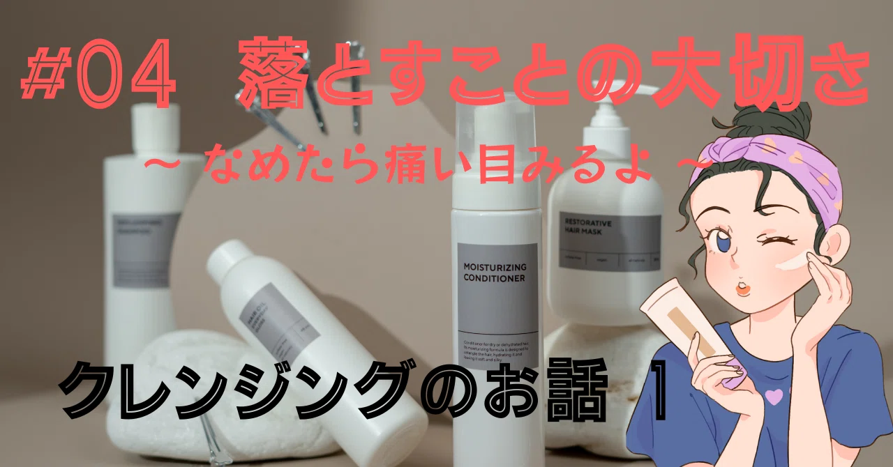 ＃04 落とすことの大切さ ～ なめたら痛い目みるよ ～ クレンジングのお話 1 / 元美容部員コスメコンシェルジュ｜shikuwa