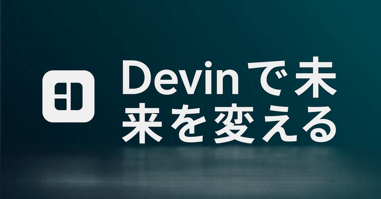 開発の右腕がAIになる日──Devinで変わる現場のリアル｜makinige777