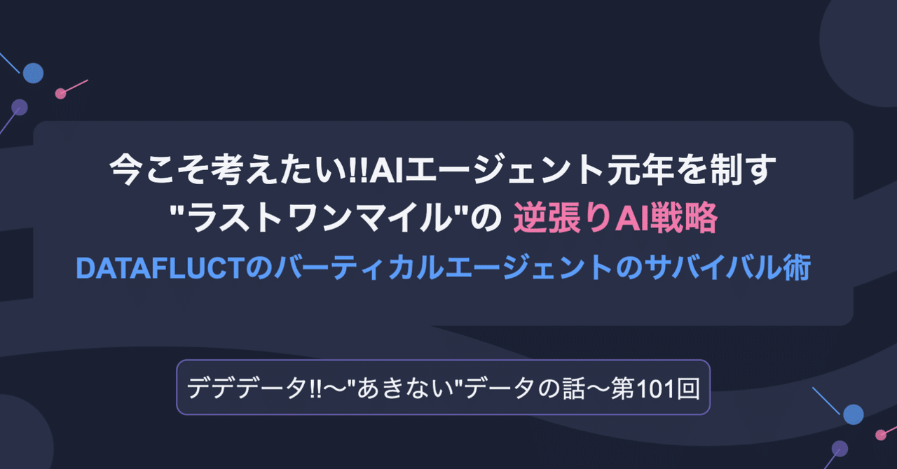 #181「今こそ考えたい!!AIエージェント元年を制す“ラストワンマイル”の逆張りAI戦略：DATAFLUCTのバーティカルエージェントのサバイバル術」（デデデータ!!〜“あきない”データの話 ...