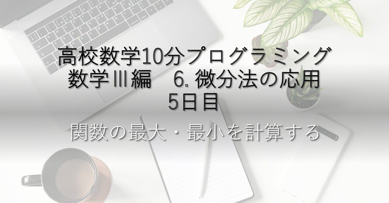 高校数学10分プログラミング（数学Ⅲ編 6微分法の応用）5日目「関数の最大・最小を計算する」解説｜mks Papa