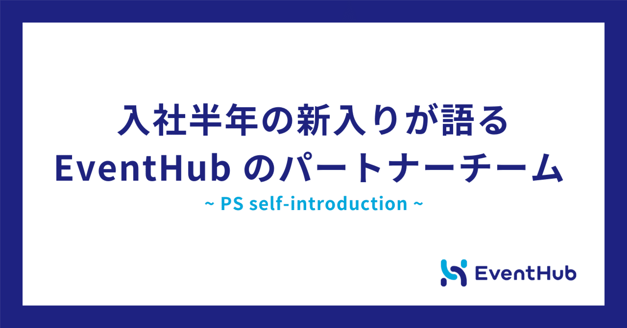 入社半年の新入りが語る EventHub のパートナーチーム ~ PS self-introduction ~｜EventHub公式note