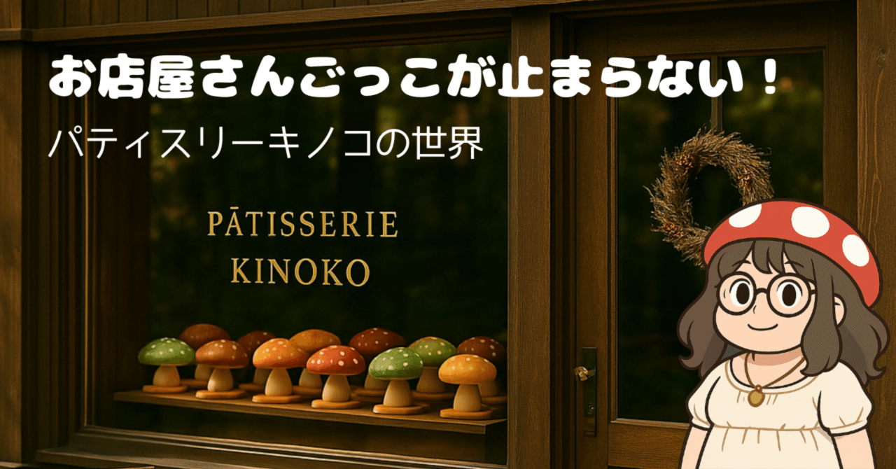 PÂTISSERIE KINOKO、お店屋さんごっこが止まらない！｜きのこ🍄
