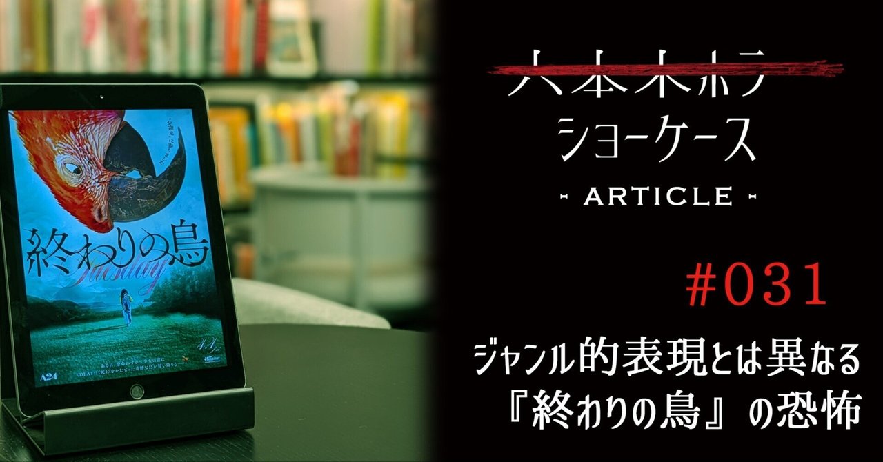 【六本木ホラーショーケース -ARTICLE-】#031 ジャンル的表現とは異なる『終わりの鳥』の恐怖｜六本木 蔦屋書店 映画