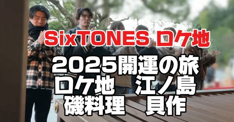 SixTONES聖地巡礼まとめ｜ロケ地グルメ｜note