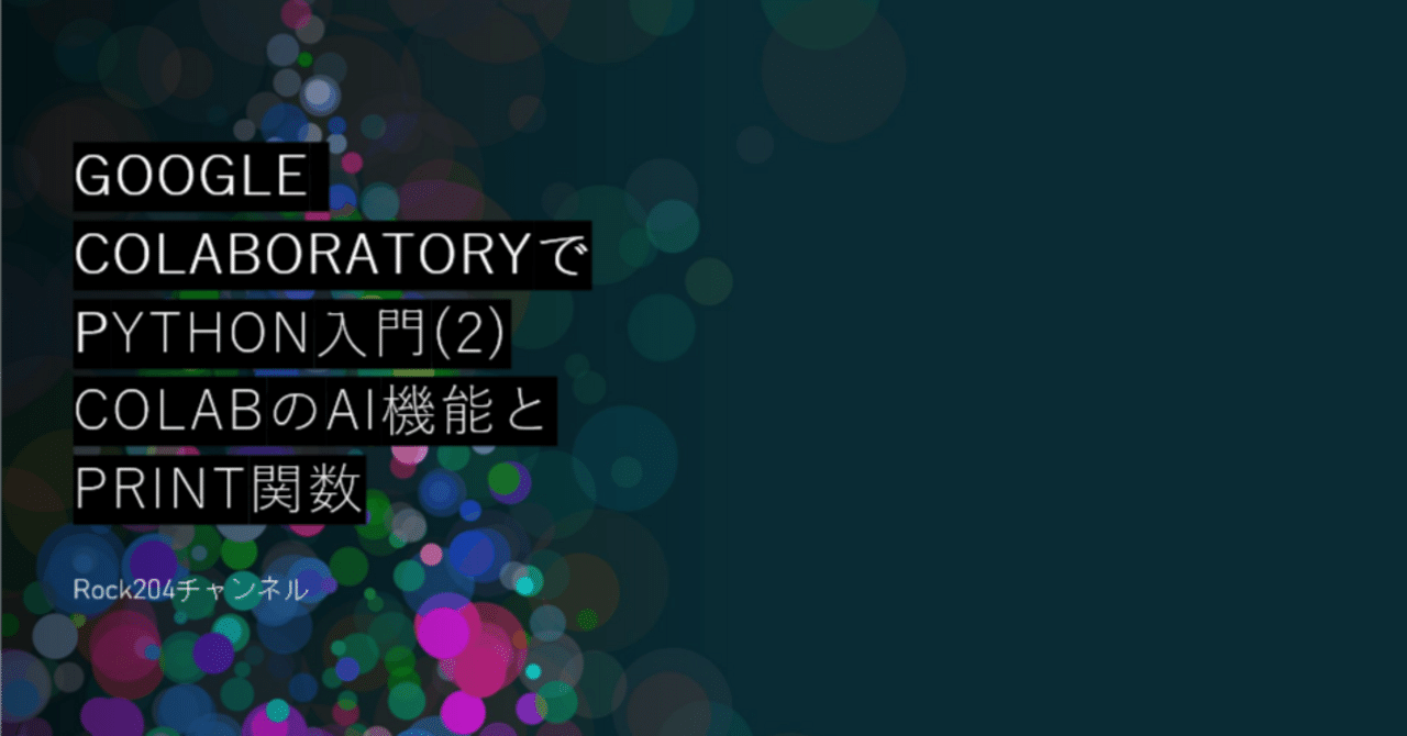 Google ColaboratoryでPython入門(2) ColabのAI機能とPrint関数｜rock204