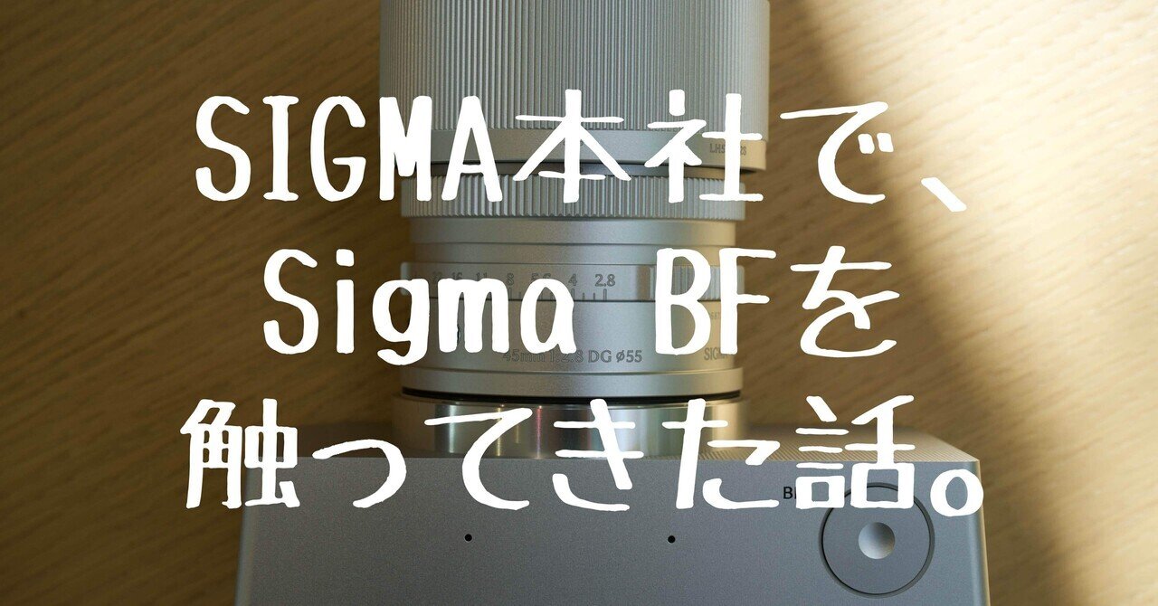 Sigma BF シグマ本社で触ってきた話｜🅣ⓄⓀⓎⓄ Ⓢ🅣ⓇⒺⒺ🅣 🄿🄸🅇