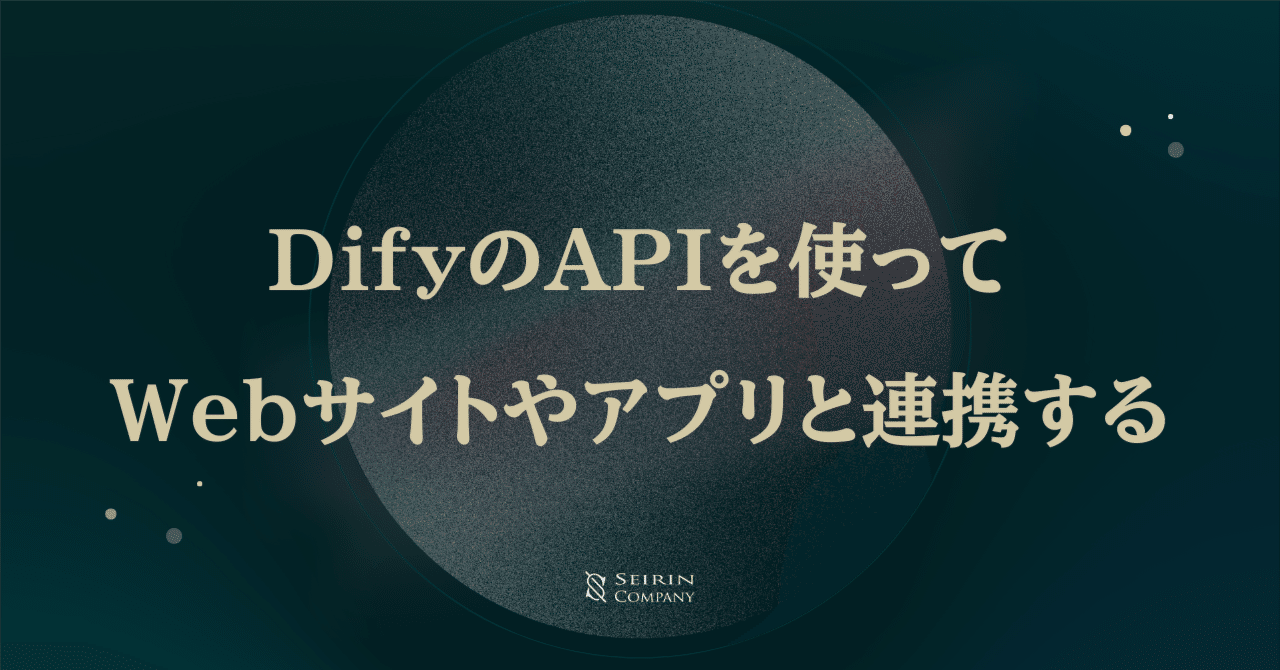 DifyのAPIを使ってWebサイトやアプリと連携する｜MCP & AI Agent 活用所｜seirin and company LLC