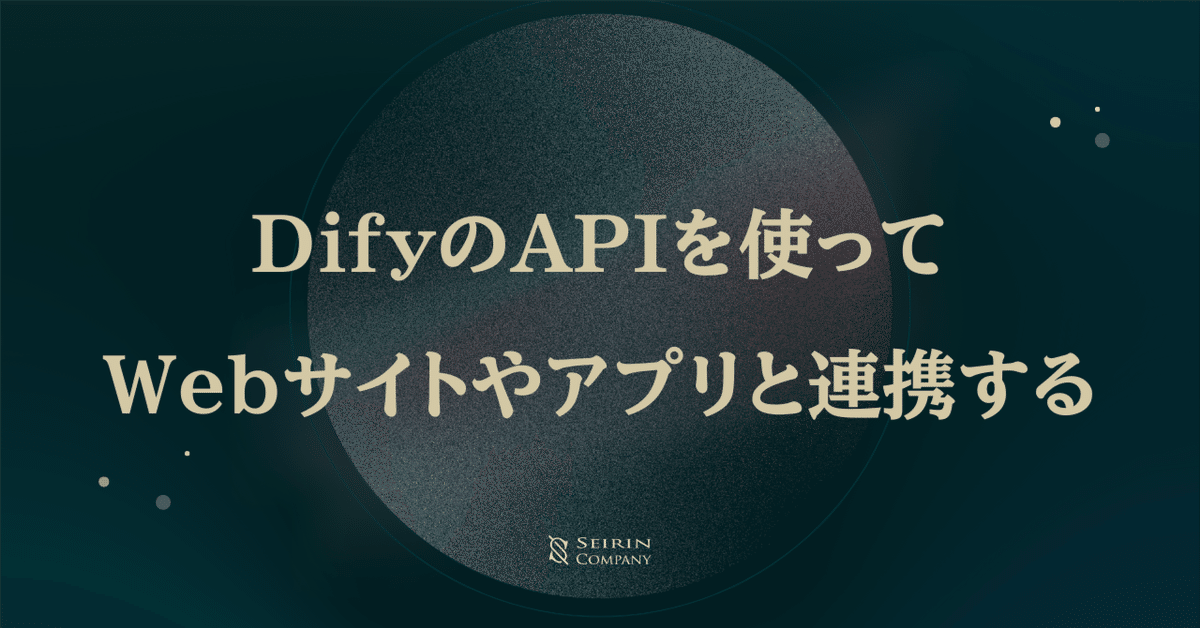 DifyのAPIを使ってWebサイトやアプリと連携する｜MCP & AI Agent 活用所｜seirin and company LLC