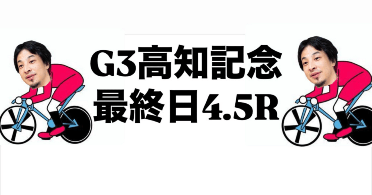 【自信あり】G3高知記念最終日4.5R 買い目予想｜ひろゆき競輪ちゃんねる