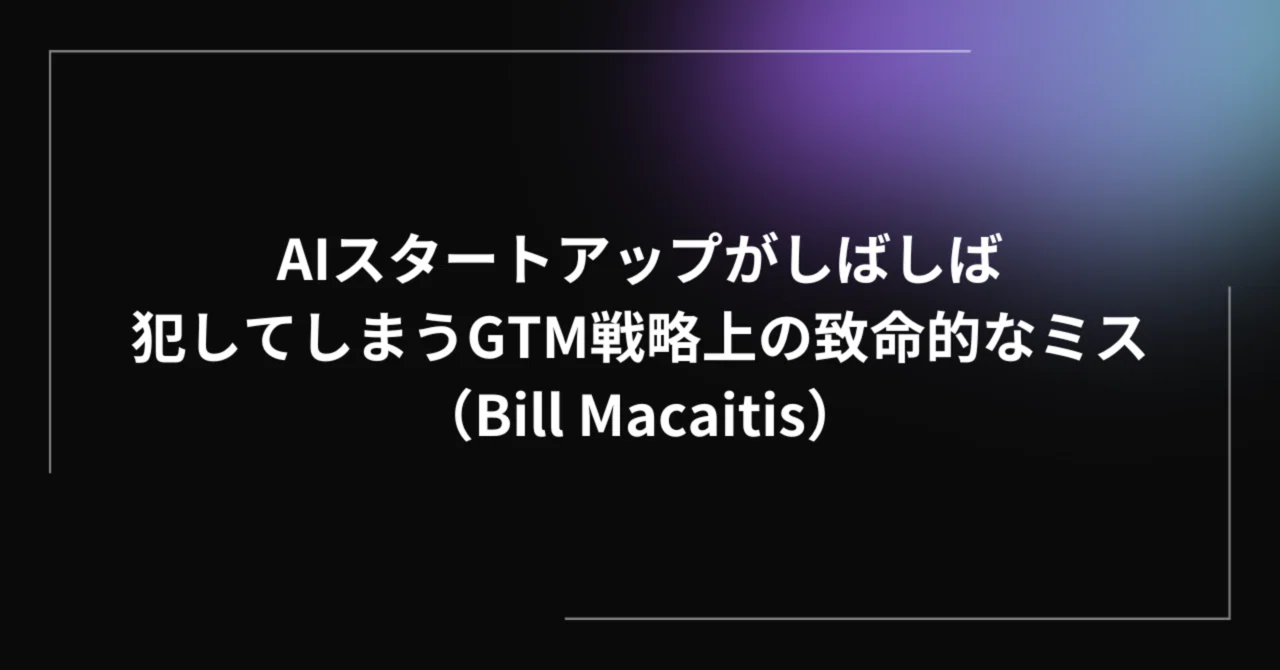 【海外記事】AIスタートアップがしばしば犯してしまうGTM戦略上の致命的なミス（Bill Macaitis）｜Suna | マーケター