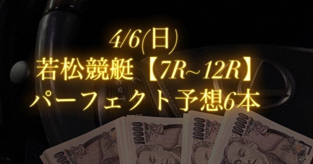 4/6若松競艇【7R~12R】パーフェクト予想6本｜ボス