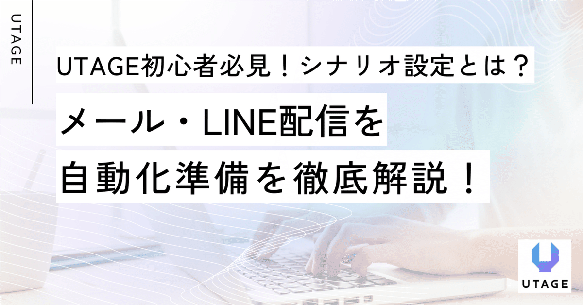 UTAGE初心者必見！シナリオ設定とは？メール・LINE配信を自動化準備を徹底解説！｜まどか｜UTAGEマーケター・講師