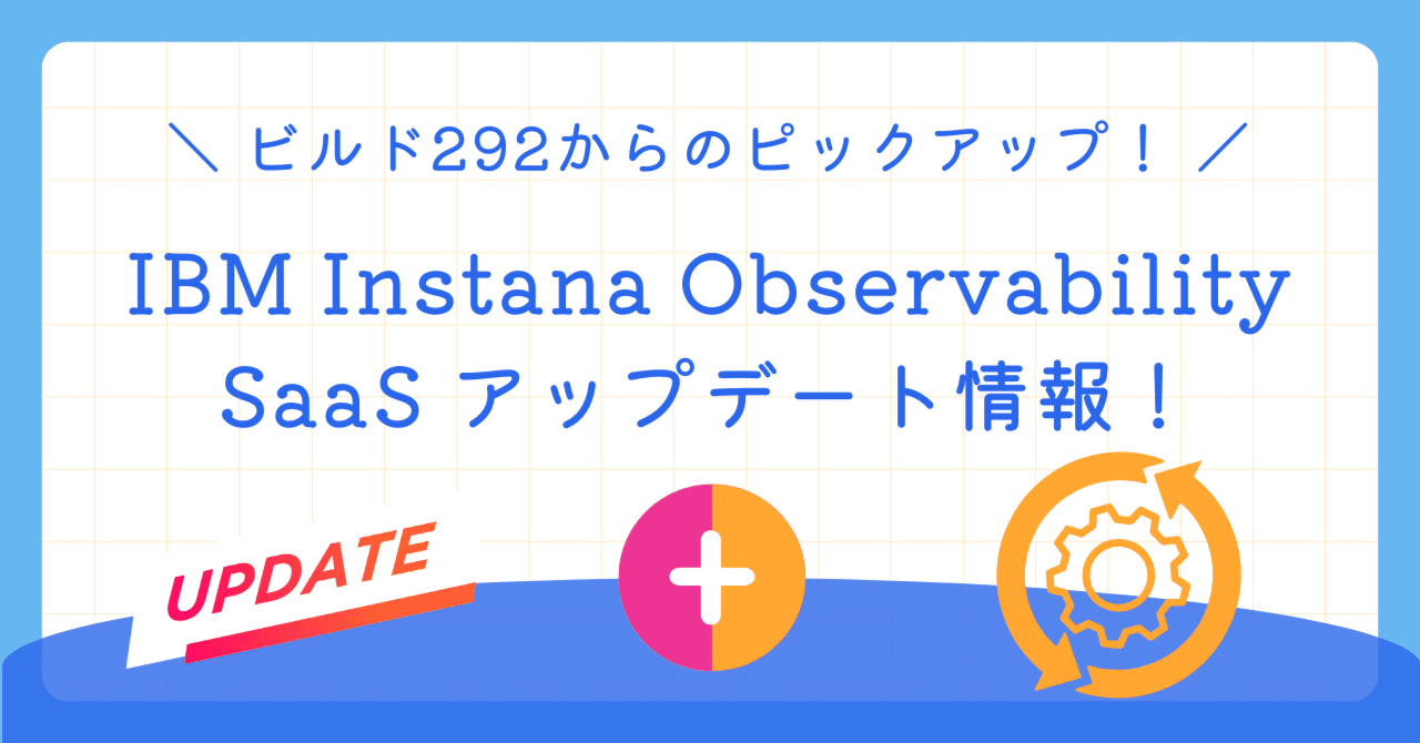 IBM Instana Observability SaaS アップデート情報！ビルド292からのピックアップ｜日本IBM CSM TEAM