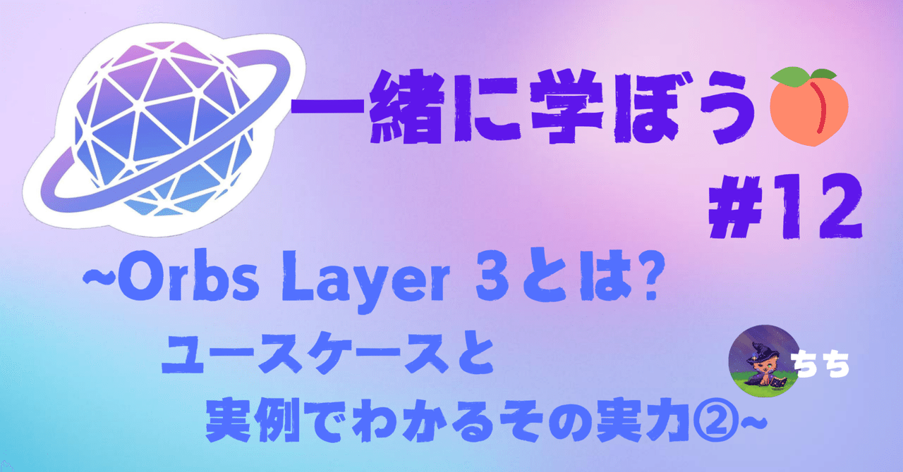 一緒に学ぼう🍑 #12 ~Orbs Layer 3とは？ユースケースと実例でわかるその実力②~｜Orbsアンバサダー