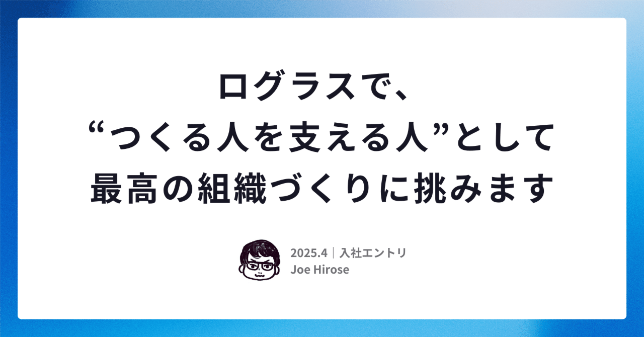 【入社エントリ】 ログラスで、“つくる人を支える人”として最高の組織づくりに挑みます｜Joe Hirose | ログラス ProductHR