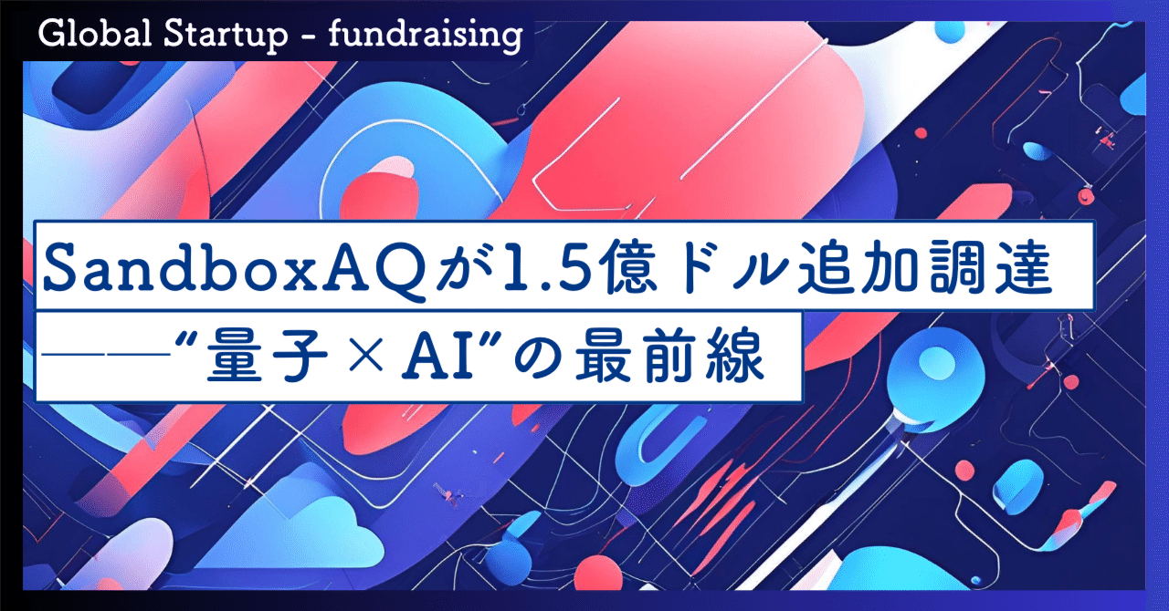 SandboxAQがGoogleやNVIDIAから1億5000万ドルを追加調達──量子コンピューティングとAIの融合による革新の最前線｜SecondWave