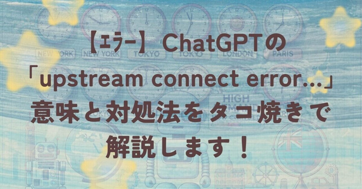 【ｴﾗｰ】ChatGPTの「upstream connect error…」意味と対処法をタコ焼きで解説します！｜クルミノスアマ