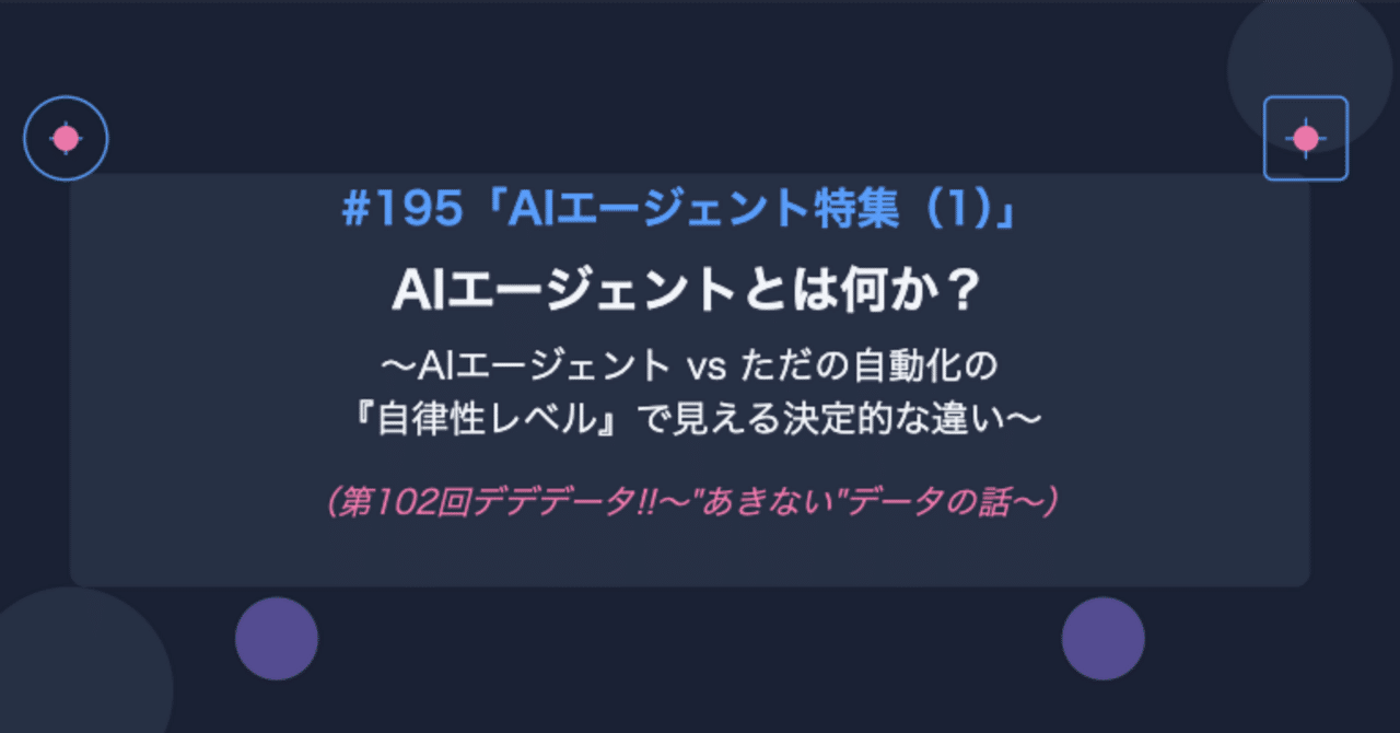 #195「AIエージェント特集（1）AIエージェントとは何か？〜AIエージェント vs ただの自動化の『自律性レベル』で見える決定的な違い〜」（第102回デデデータ!!〜“あきない”データの話 ...