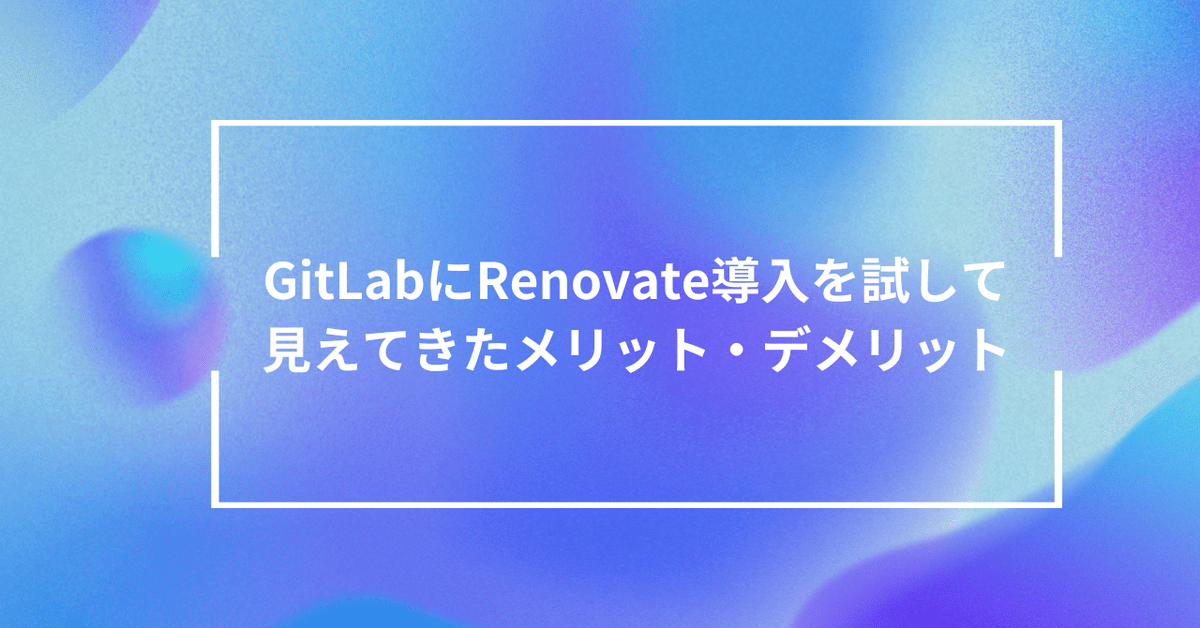 GitLabにRenovate導入を試して見えてきたメリット・デメリット｜SHIFT Group 技術ブログ