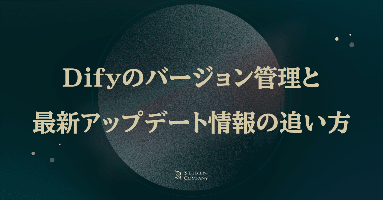 Dify のバージョン管理と最新アップデート情報の追い方｜MCP & AI Agent 活用所｜seirin and company LLC