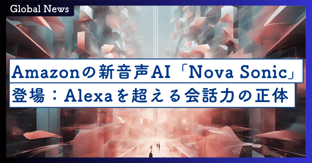 Amazonの新音声AI「Nova Sonic」登場：Alexaを超える“会話力”の正体とは？｜SecondWave